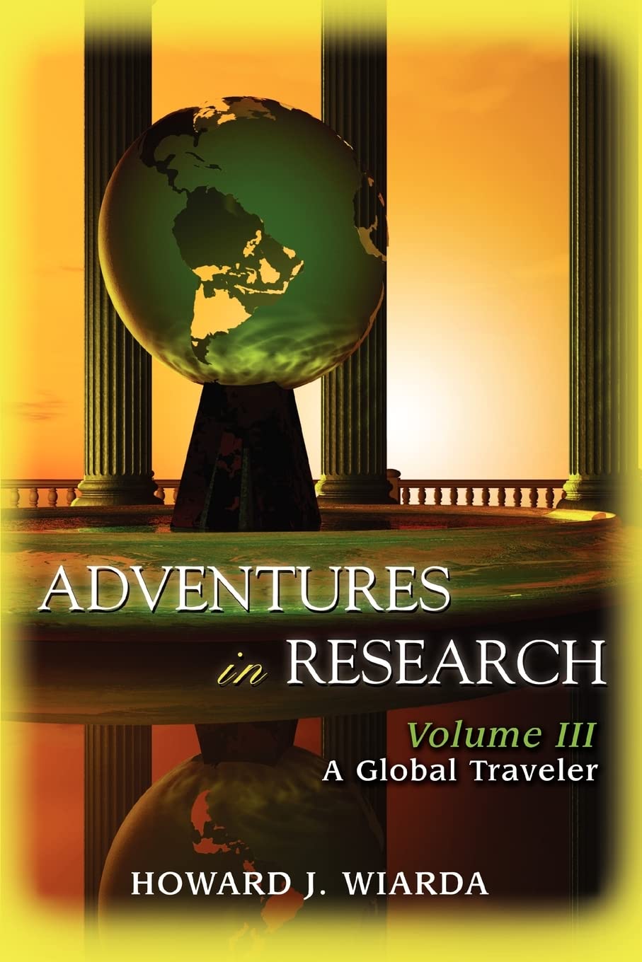 Adventures in Research: Volume III A Global Traveler: Wiarda, Howard ...