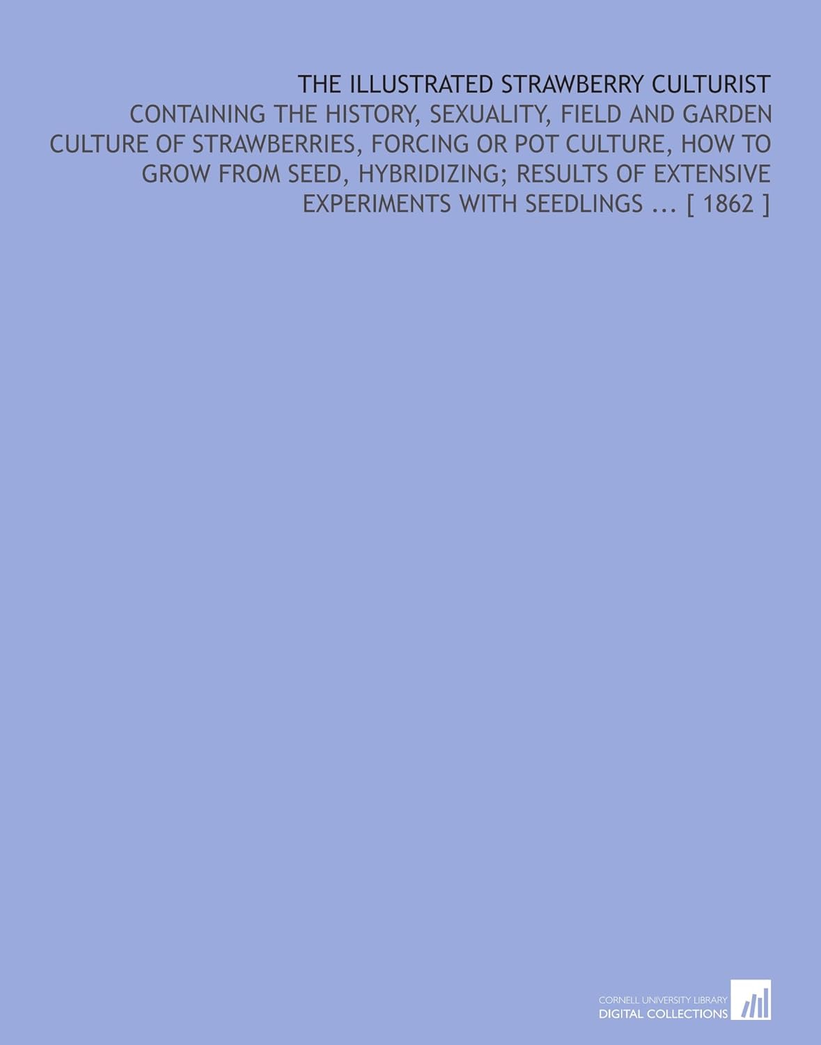 The Illustrated Strawberry Culturist: Containing the History, Sexuality ...