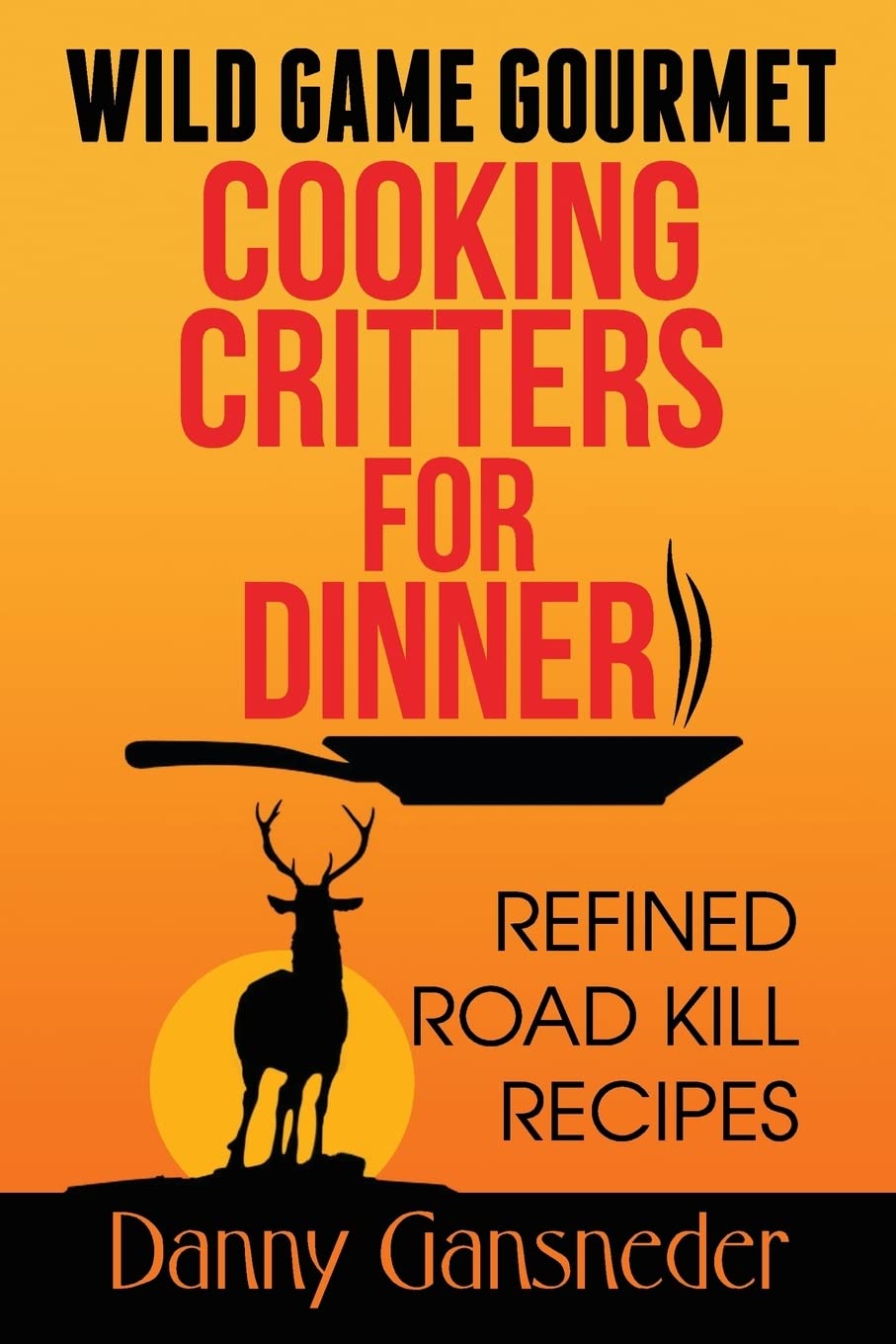 Wild Game Gourmet: Cooking Critters for Dinner: Refined Road Kill ...