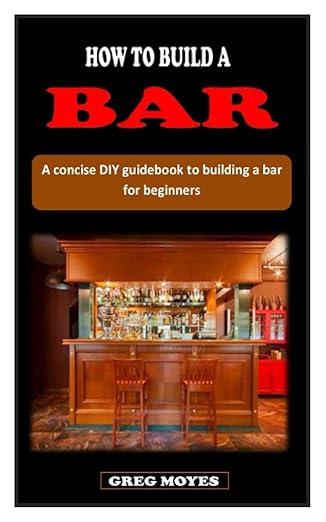 HOW TO BUILD A BAR: A concise DIY guidebook to building a bar for beginners: MOYES, GREG ...