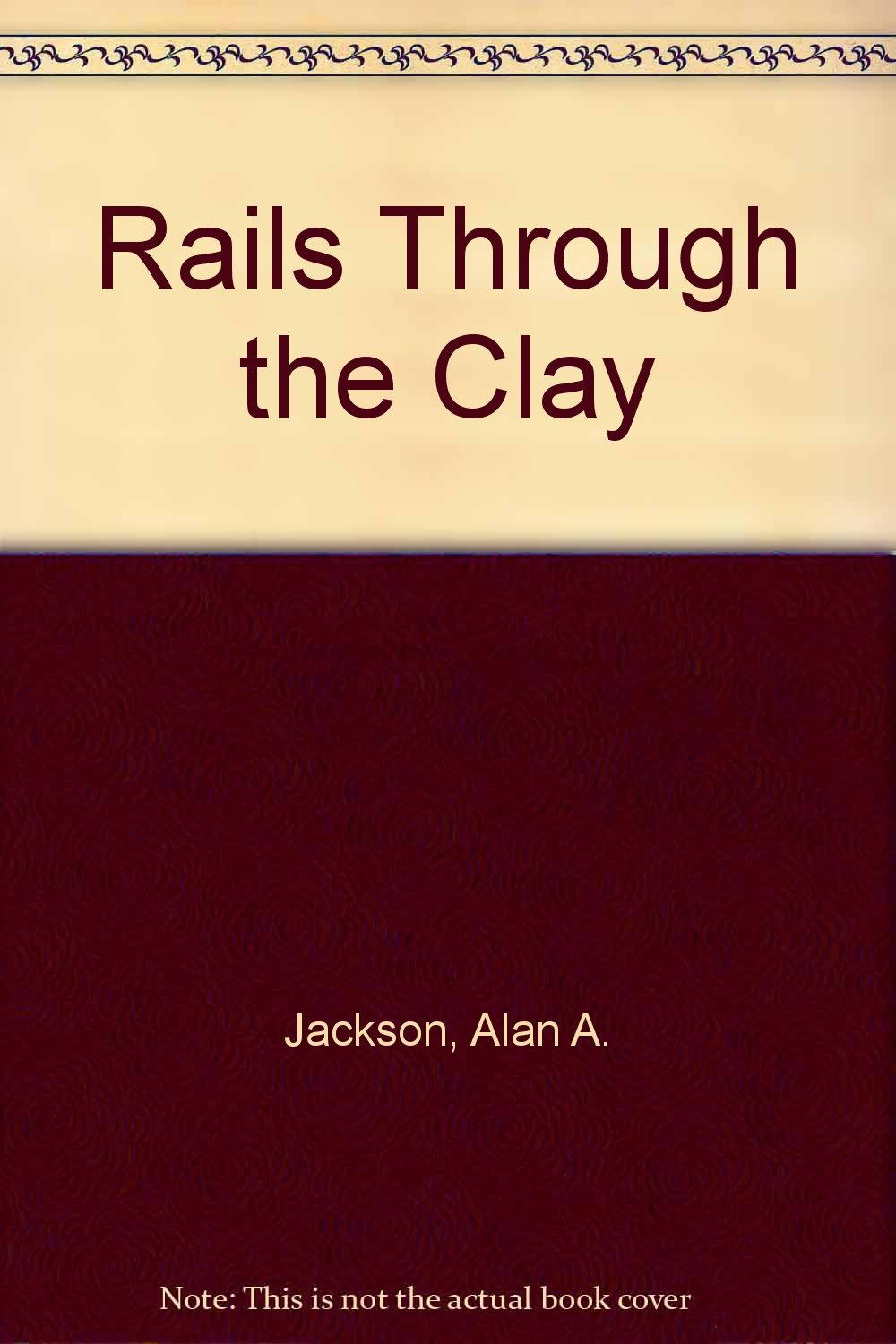 Rails Through the Clay: Alan A. Jackson, Desmond F Croome ...