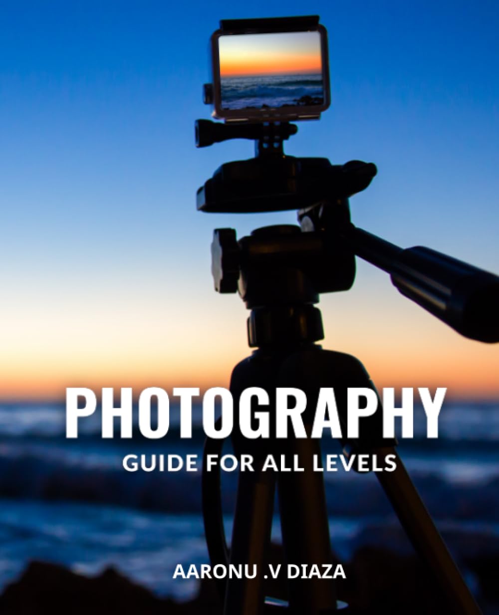 Photography Guide For All Levels: The Ultimate Beginner's Guide to ...