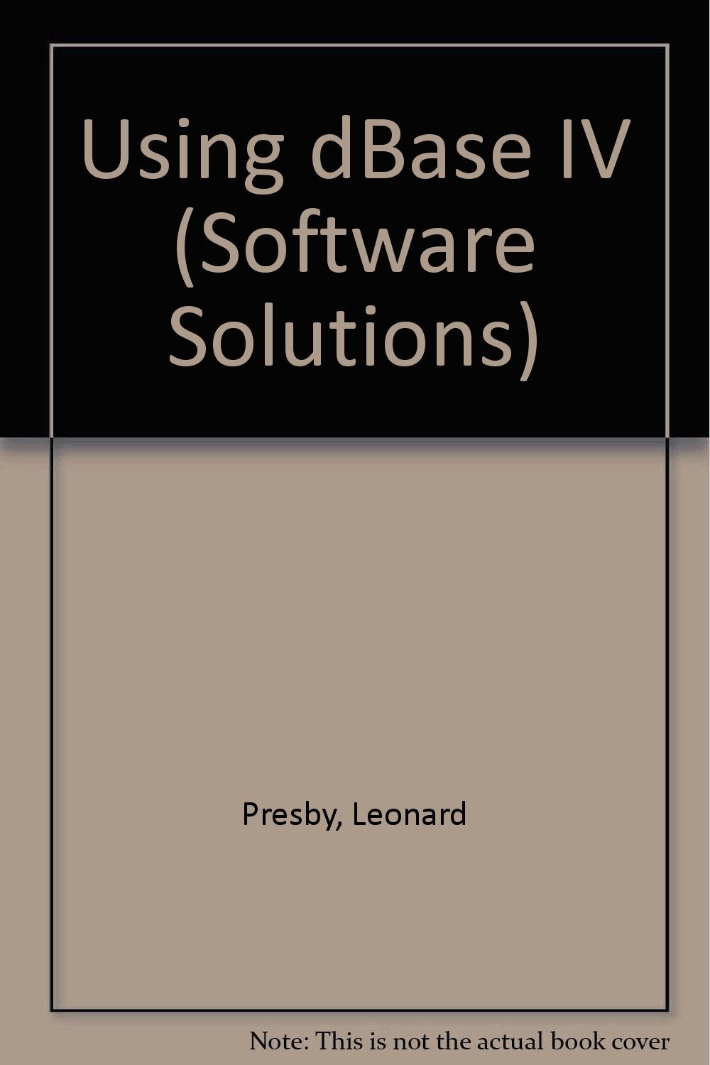 Using dBASE IV (Software Solutions): Leonard Presby, Presby ...