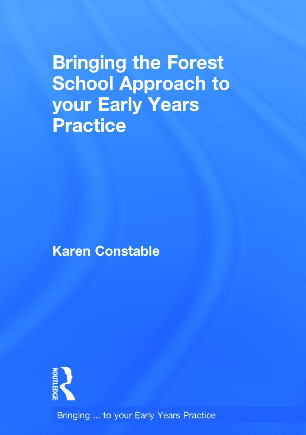 Bringing the Forest School Approach to your Early Years Practice (Bringing ... to your Early ...