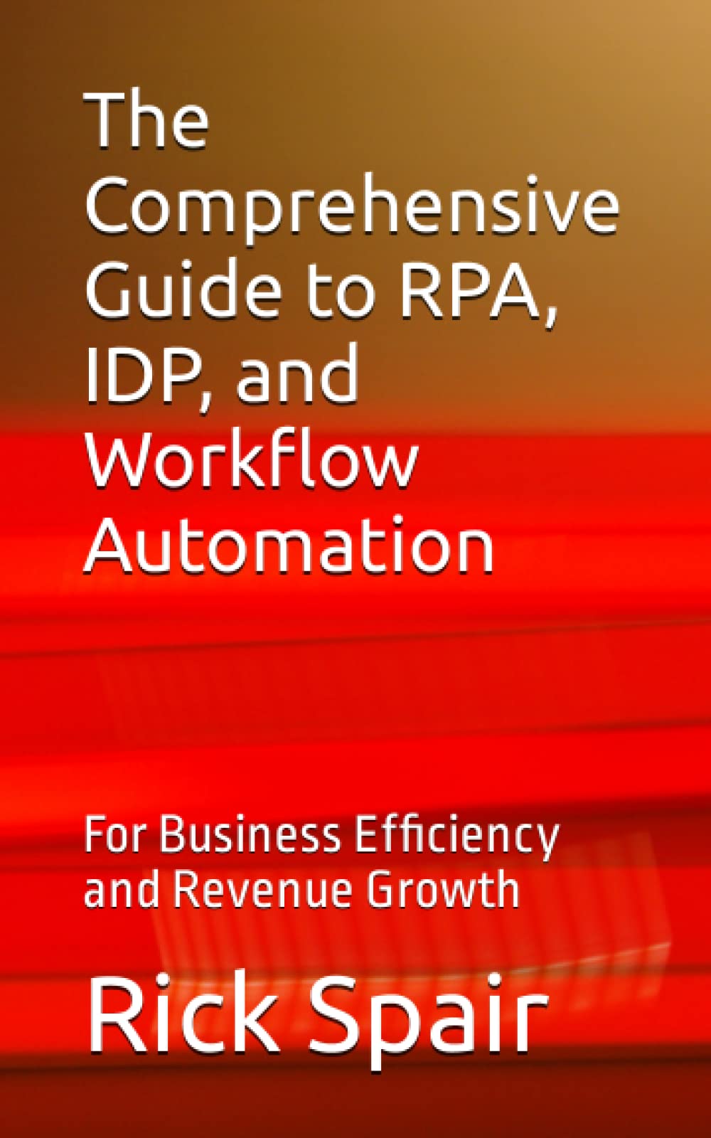 The Comprehensive Guide to RPA, IDP, and Workflow Automation: For ...