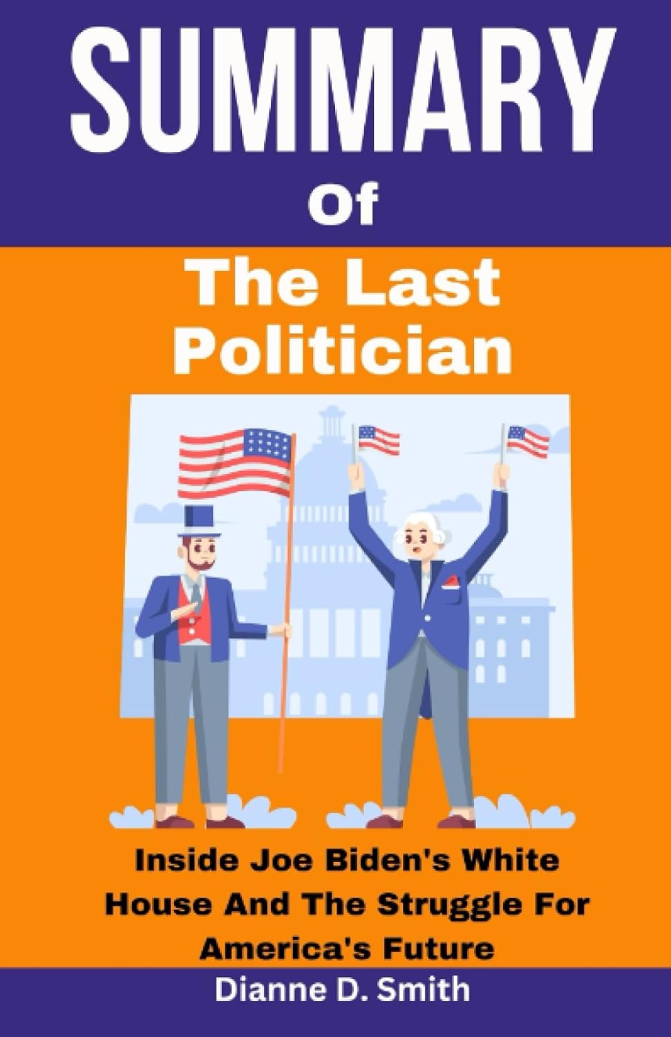Summary Of The Last Politician: Inside Joe Biden's White House and the Struggle for America's ...