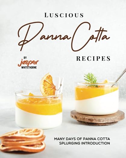 Luscious Panna Cotta Recipes: Many Days of Panna Cotta Splurging ...