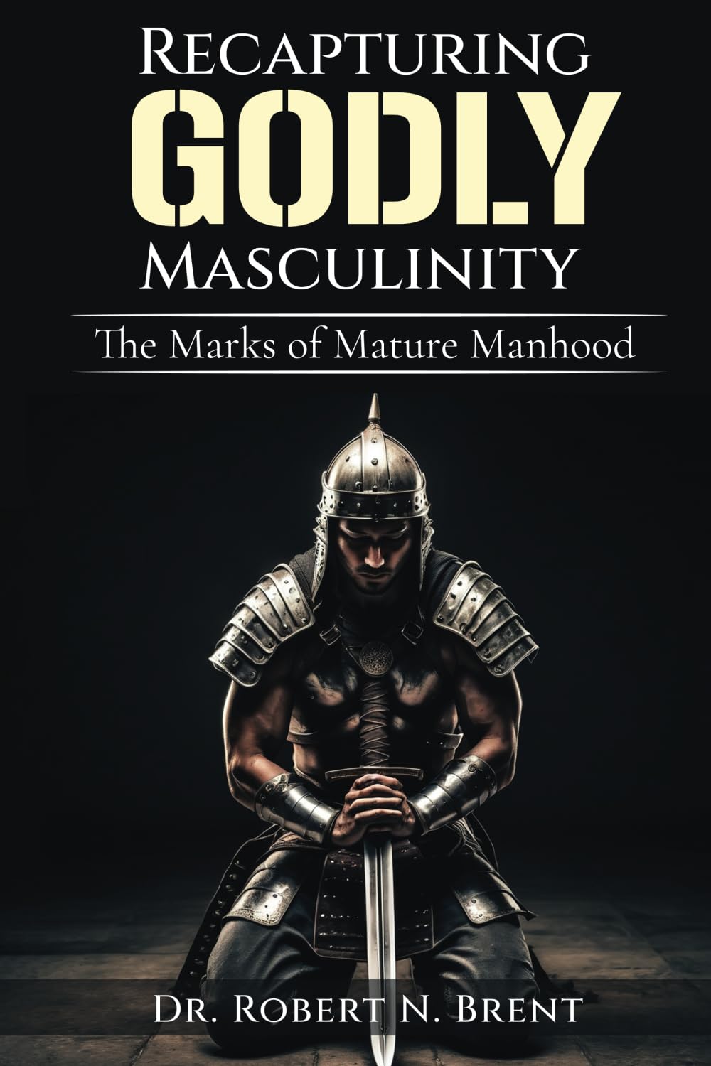 Recapturing Godly Masculinity: The Marks of Mature Manhood: Brent, Dr ...