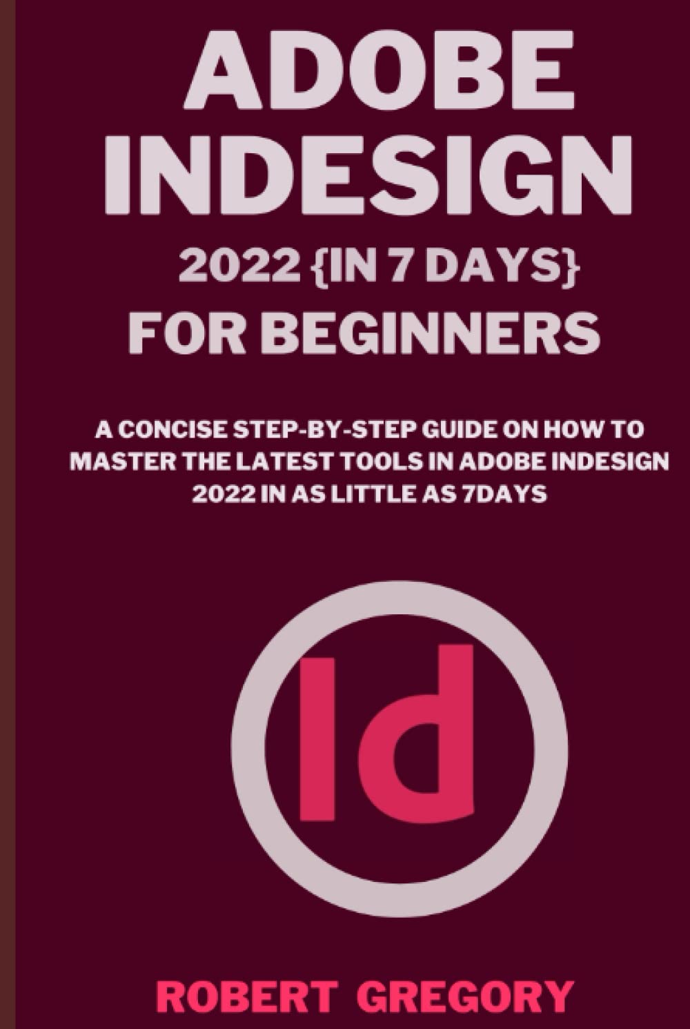 Buy ADOBE INDESIGN 2022 FOR BEGINNERS {MASTER INDESIGN IN 7DAYS}: A ...