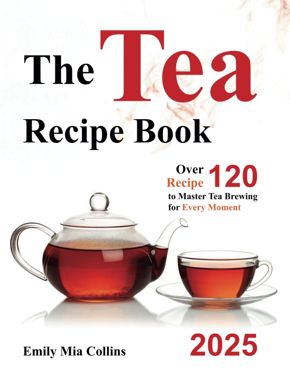 The Tea Recipe Book: Over 120 Recipes to Master Tea Brewing for Every ...