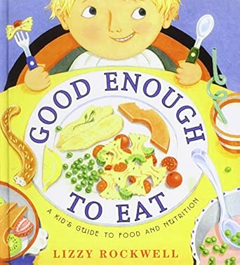 Good Enough to Eat: A Kid's Guide to Food and Nutrition: Lizzy Rockwell ...