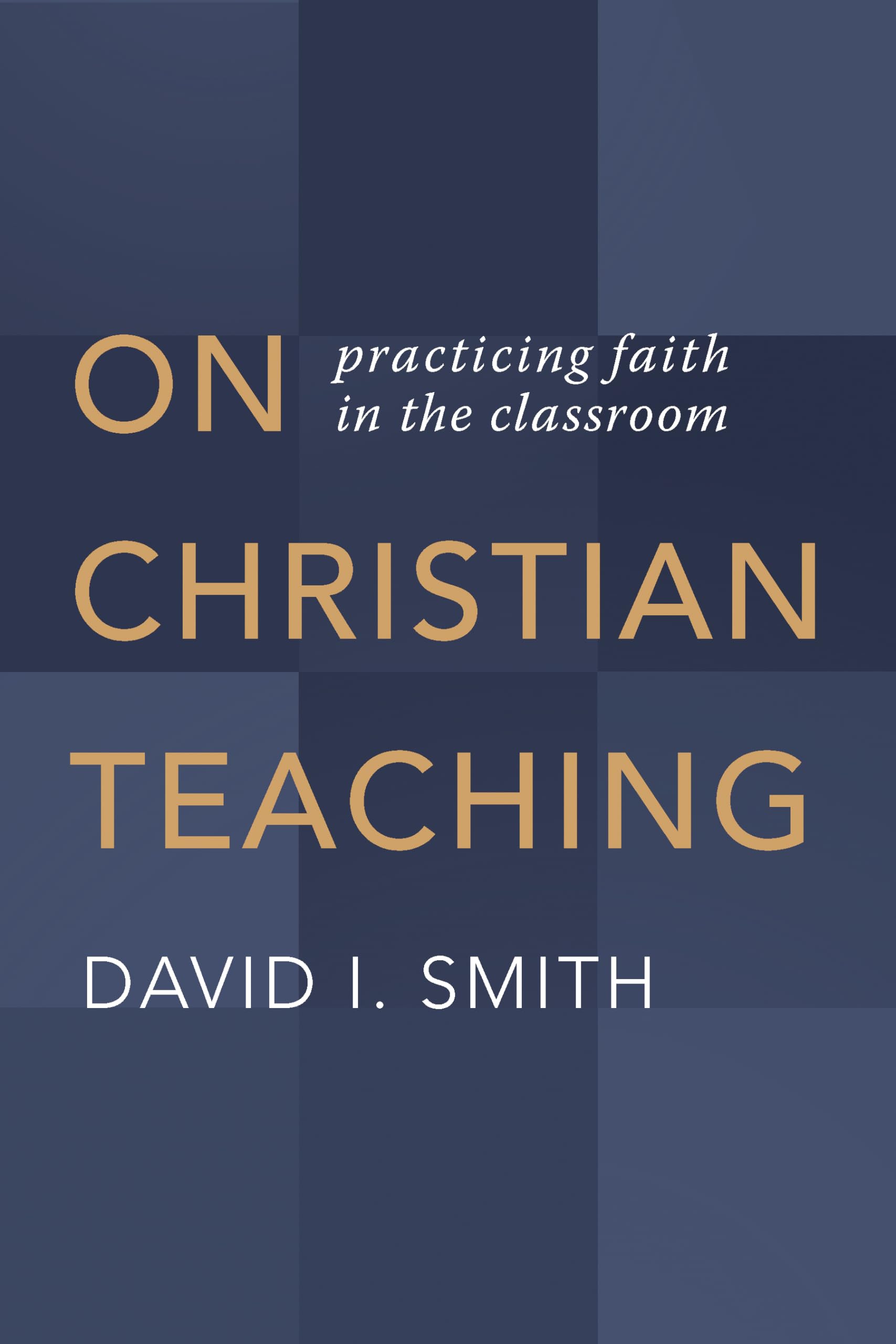 On Christian Teaching: Practicing Faith in the Classroom: Smith, David ...