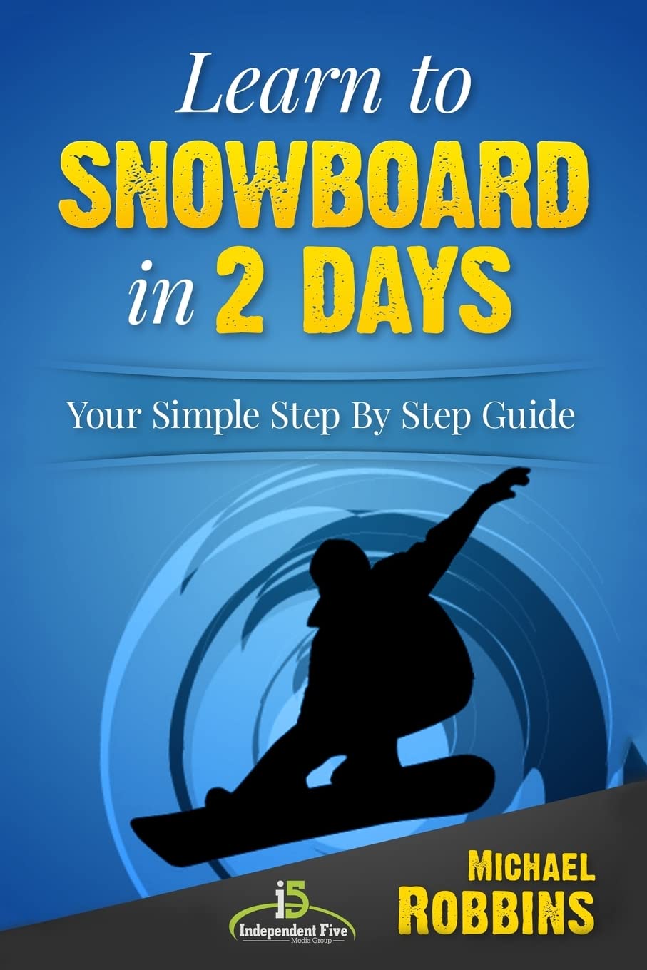 Learn to Snowboard in 2 Days: Your Simple Step by Step Guide: Robbins ...