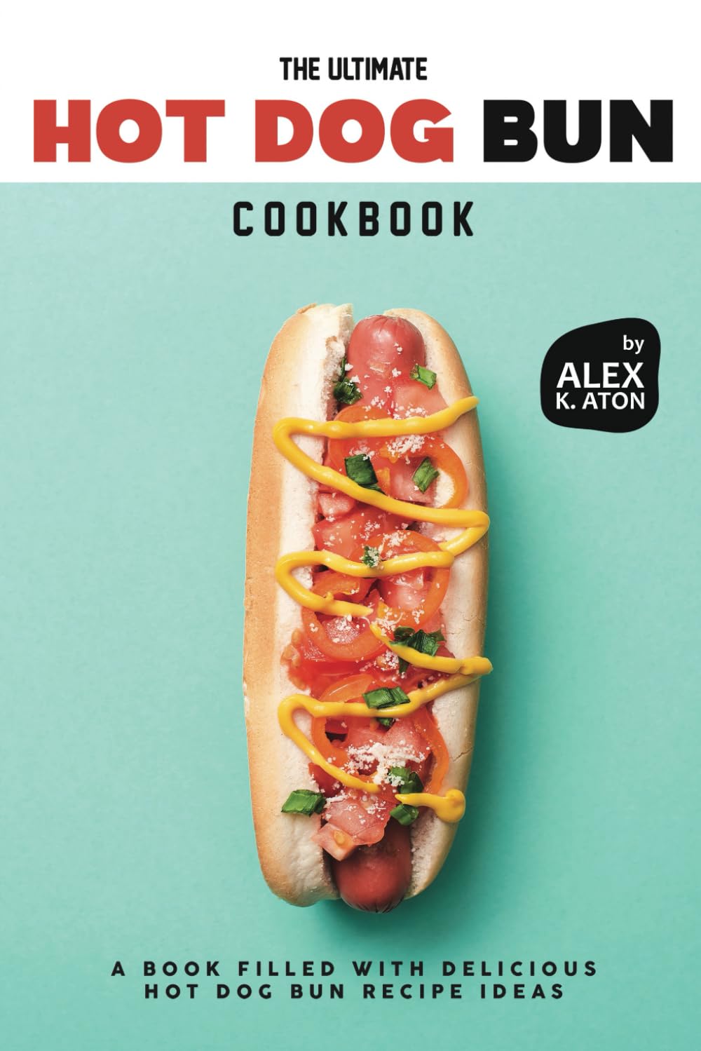 The Ultimate Hot Dog Bun Cookbook: A Book Filled with Delicious Hot Dog ...
