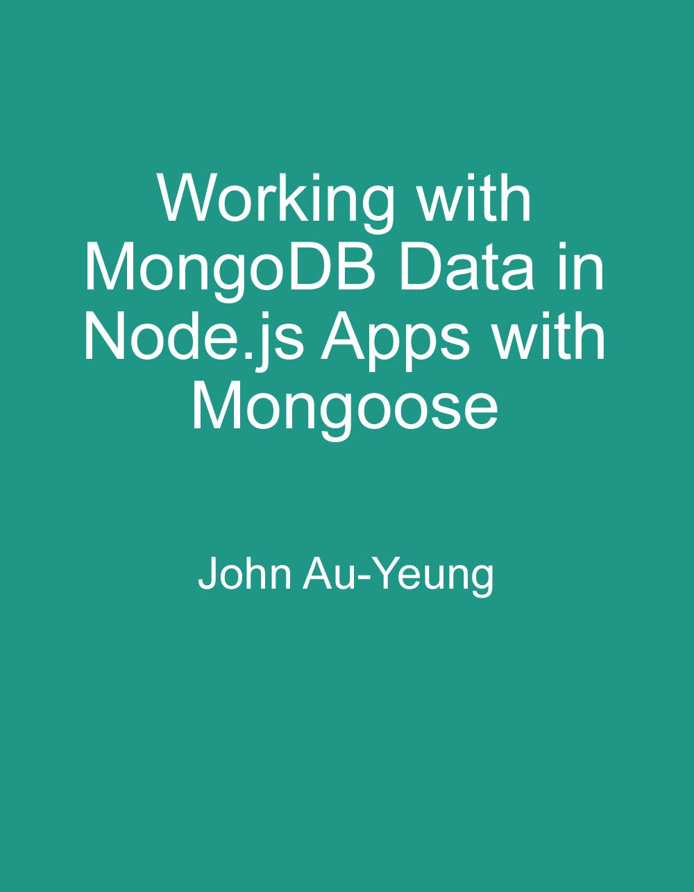 Amazon.com: Working with MongoDB Data in Node.js Apps with Mongoose eBook : Au-Yeung, John ...