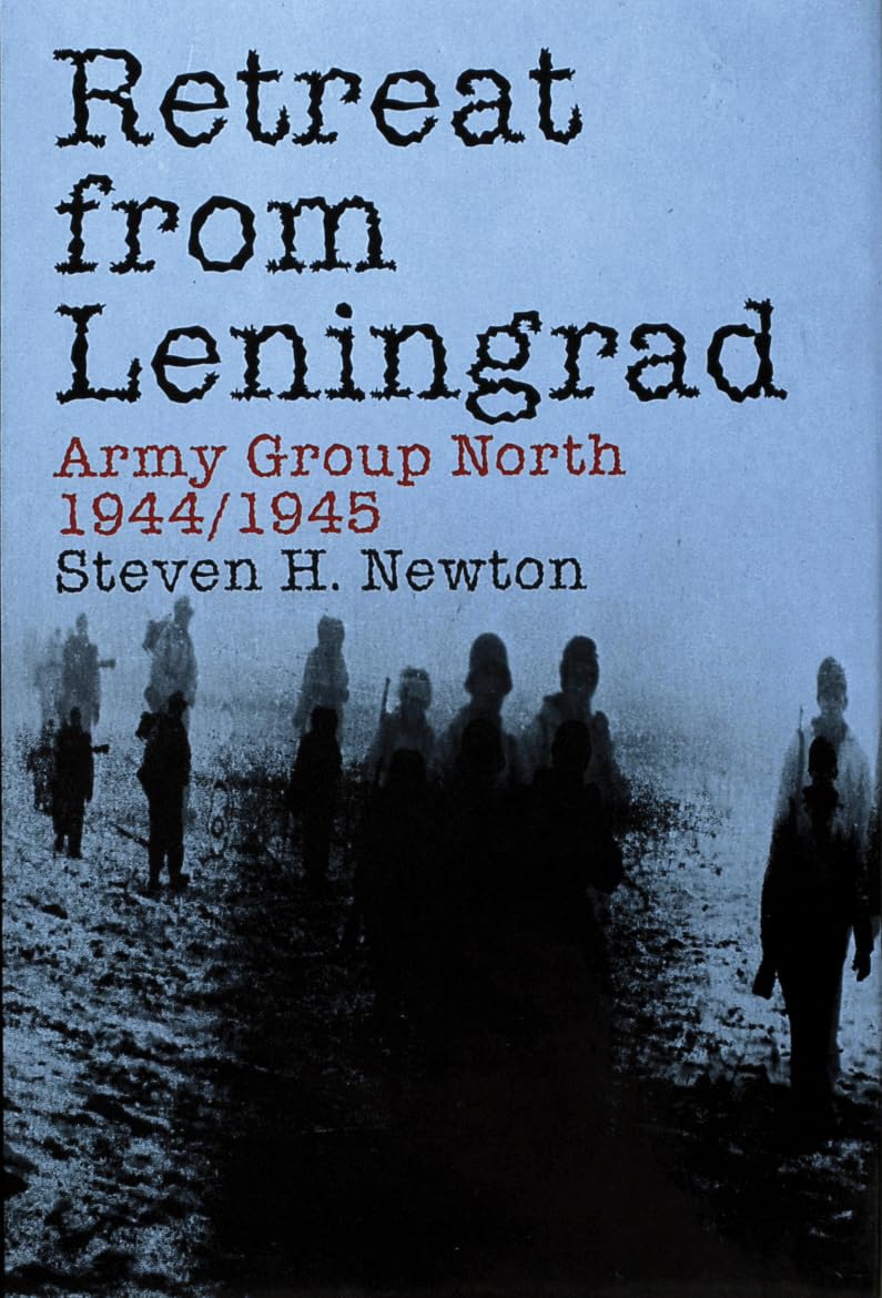 Retreat from Leningrad: Army Group North 1944/1945: Newton, Steven H ...
