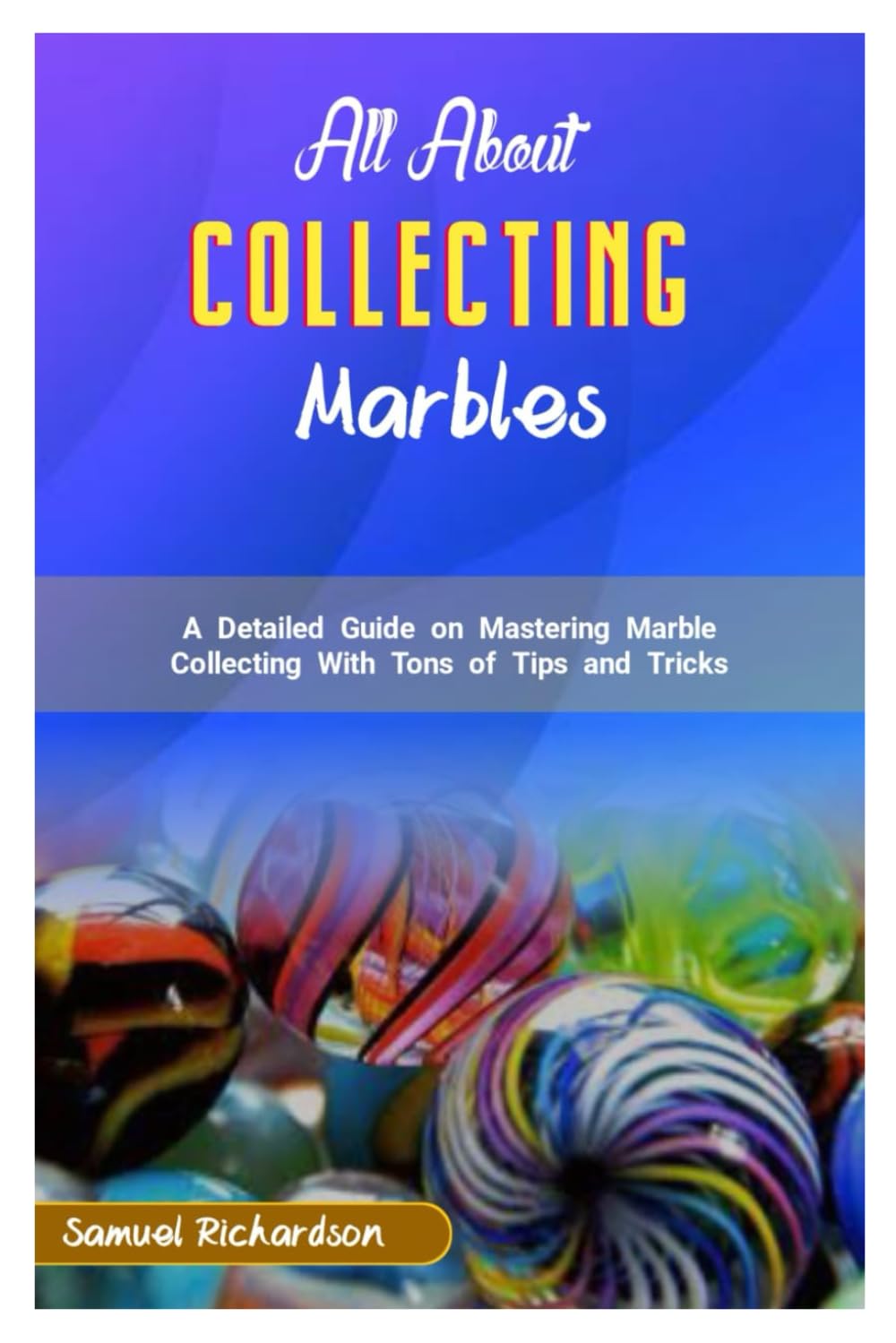 ALL ABOUT MARBLE COLLECTING: A detailed guide on mastering marble collecting with tons of tips ...