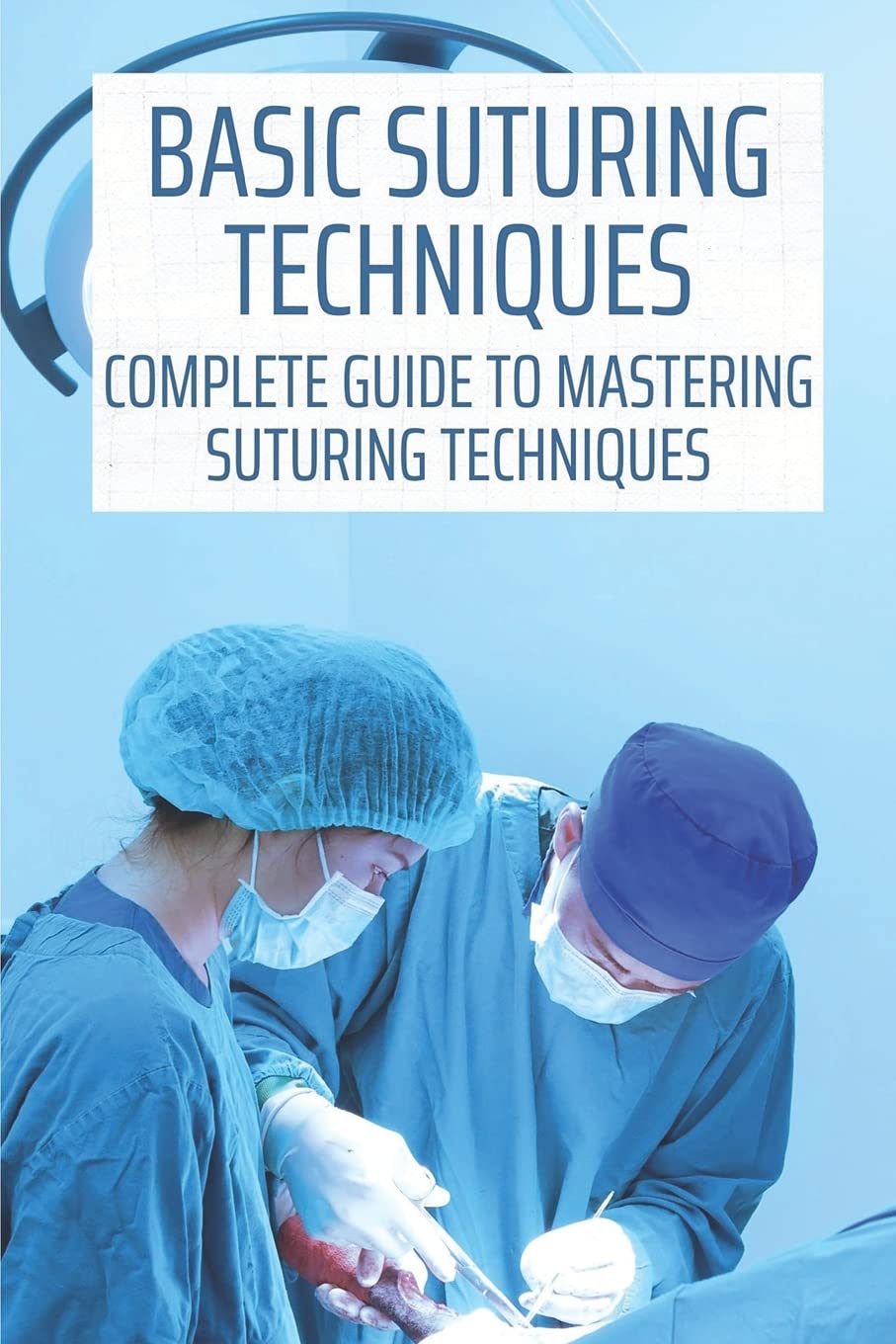 Buy Basic Suturing Techniques: Complete Guide To Mastering Suturing ...