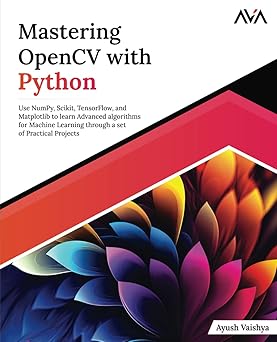 Mastering OpenCV with Python: Use NumPy, Scikit, TensorFlow, and Matplotlib to learn Advanced ...