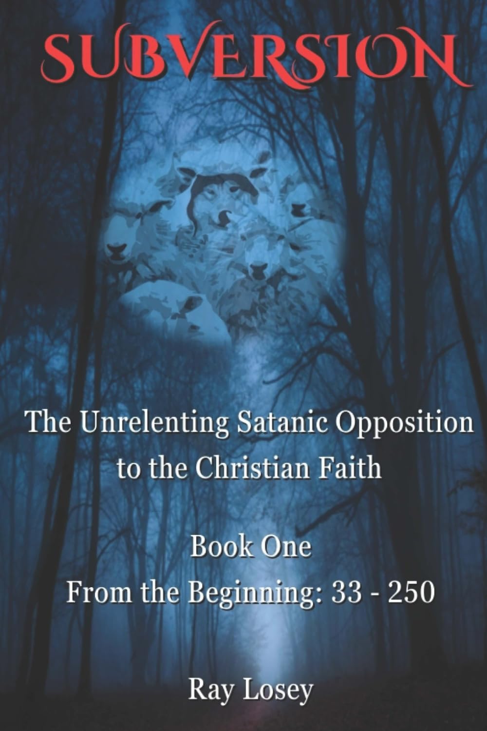 Subversion: The Unrelenting Satanic Opposition to the Christian Faith, Book 1 From the Beginning ...