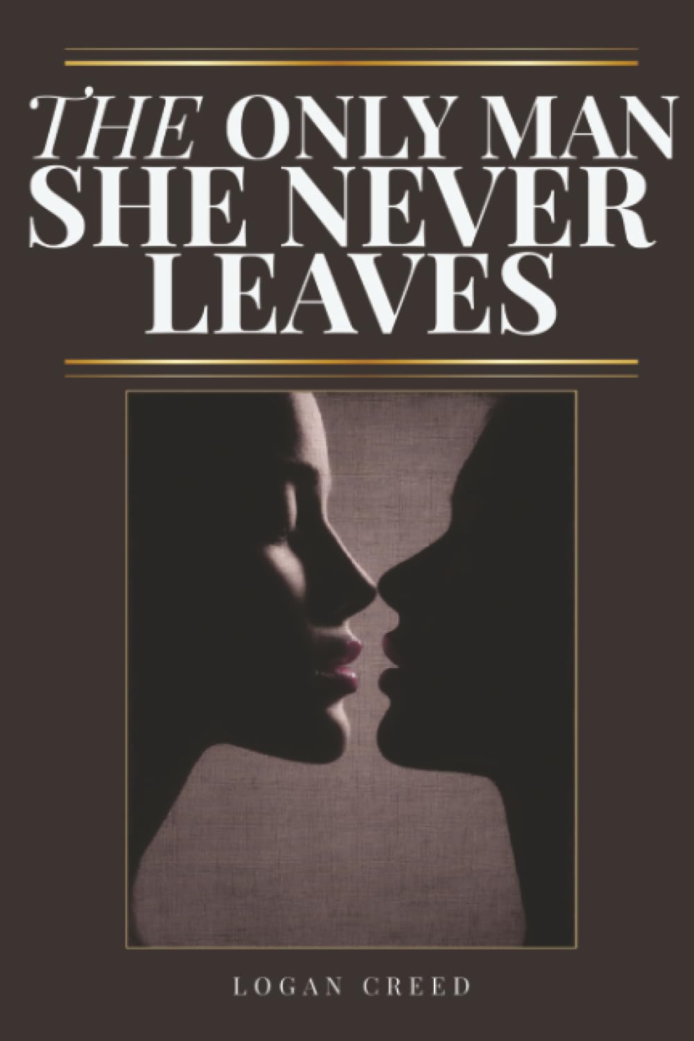 The Only Man She Never Leaves: How to Become the Man She Never Wants to ...