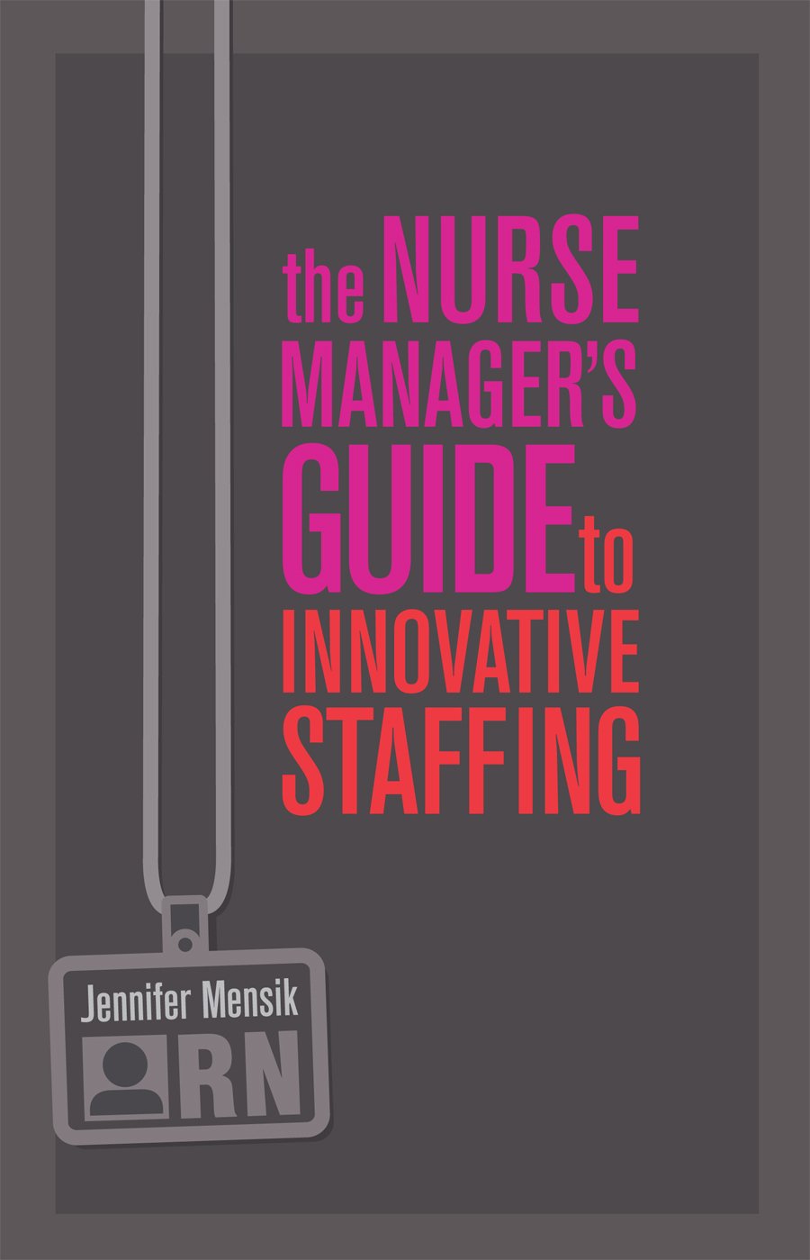 The Nurse Manager's Guide to Innovative Staffing: 9781937554798 ...