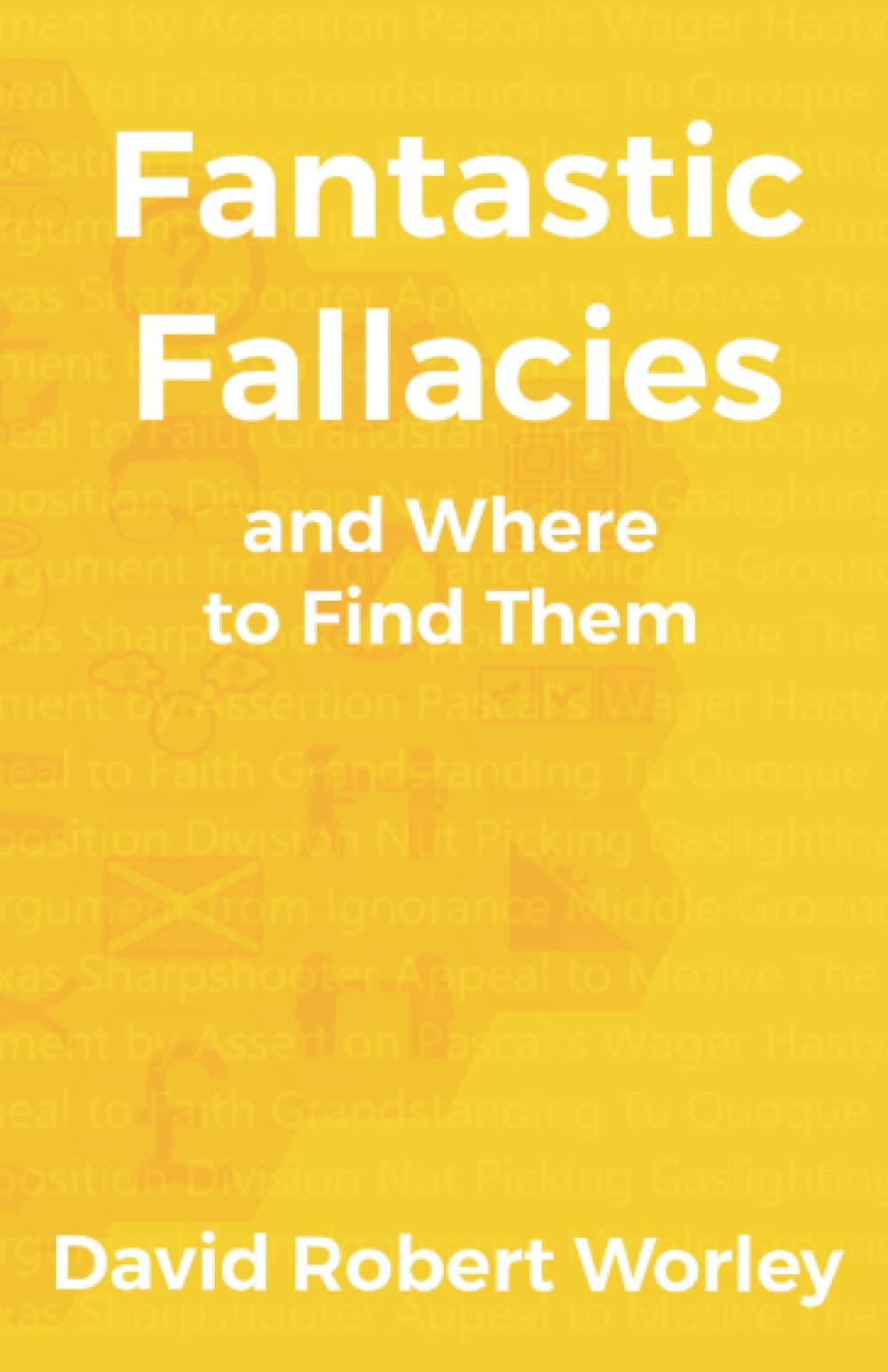 Fantastic Fallacies: and Where to Find Them: Worley, David Robert ...