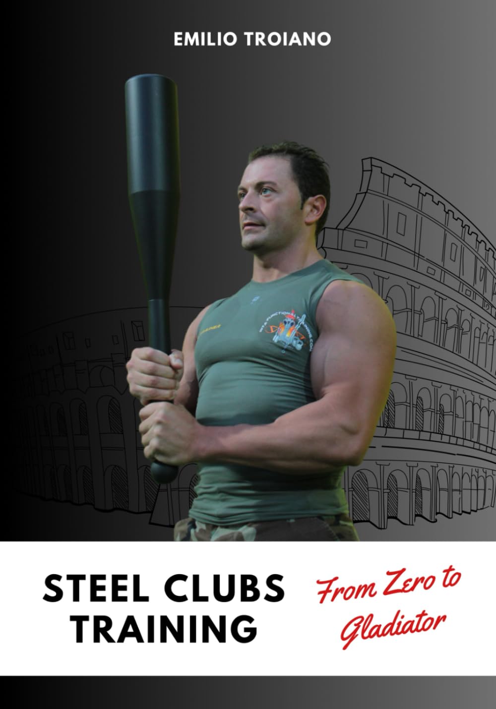 Steel Clubs Training - From Zero to Gladiator: Troiano, Emilio ...