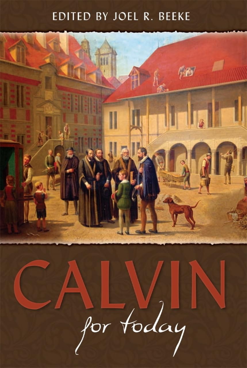 Calvin for Today: Joel R. Beeke, David Murray, Joseph Pipa, Derek ...