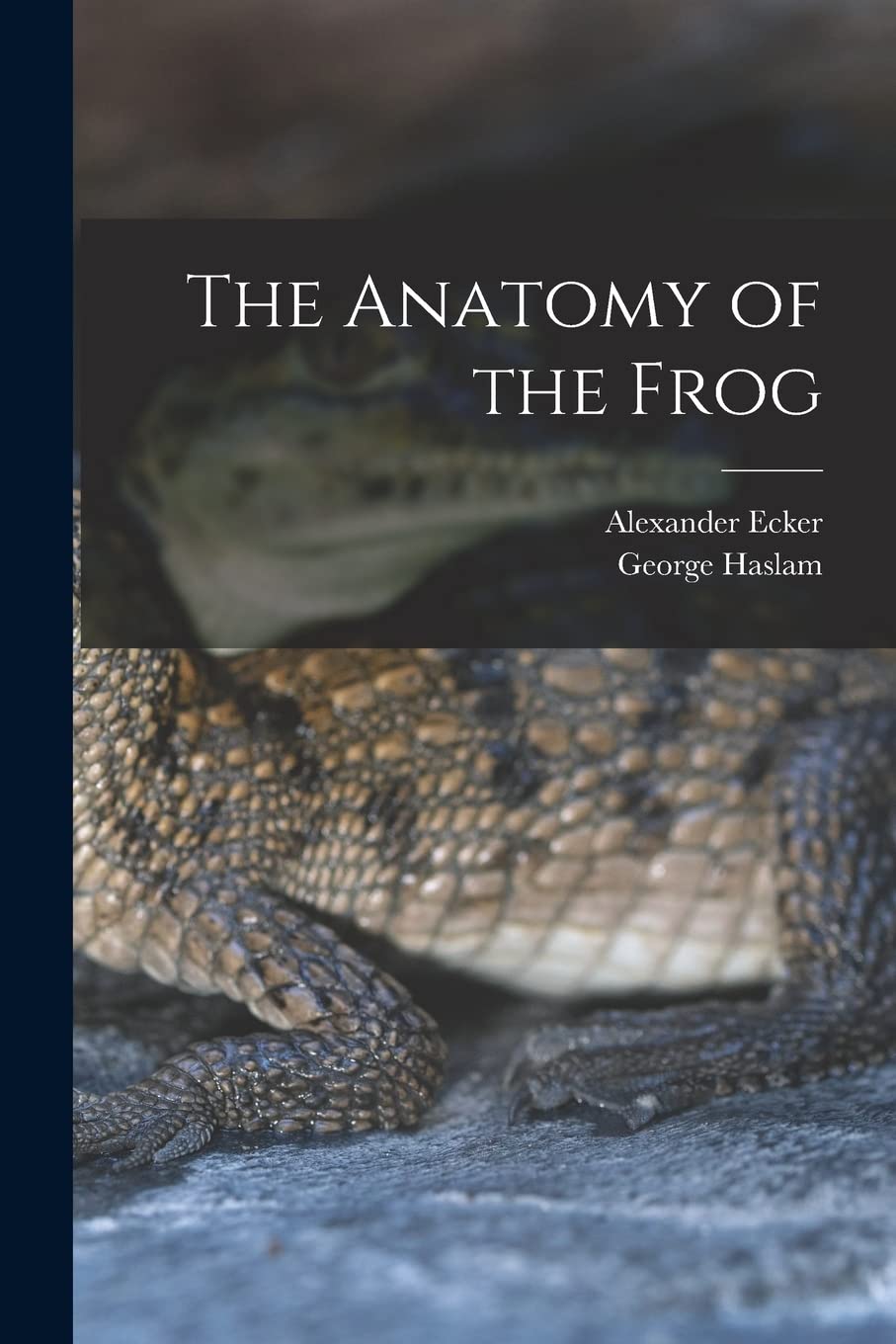 The Anatomy of the Frog: Ecker, Alexander, Haslam, George ...