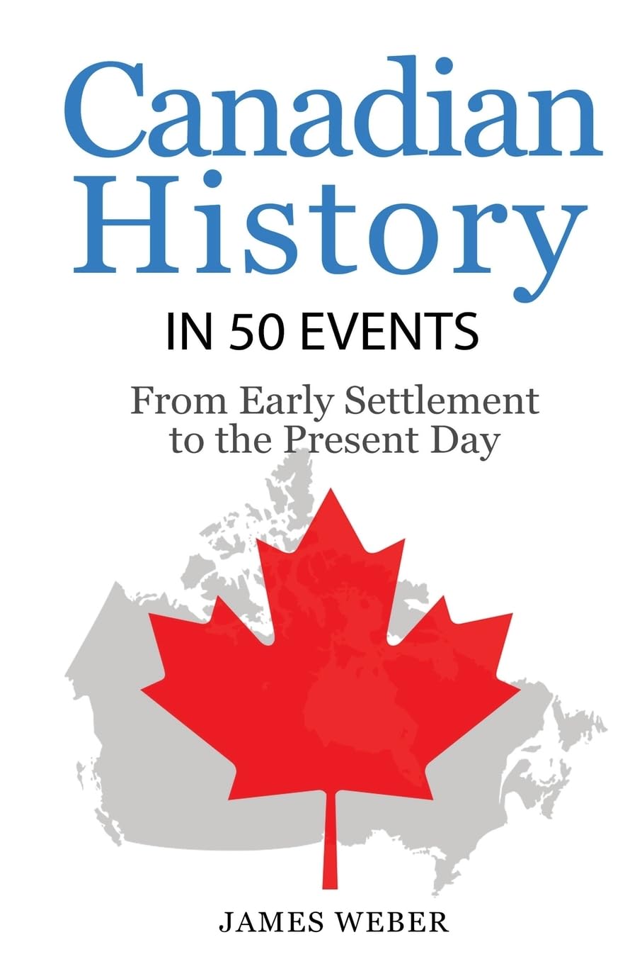 History: Canadian History in 50 Events: From Early Settlement to the ...