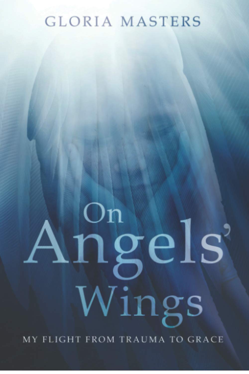 On Angels' Wings: My flight from trauma to grace: Masters, Gloria ...