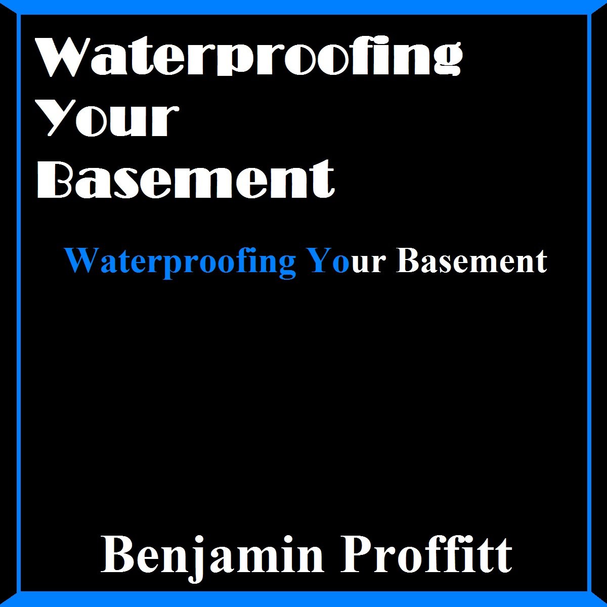 Waterproofing Your Basement - Kindle edition by Proffitt, Benjamin ...