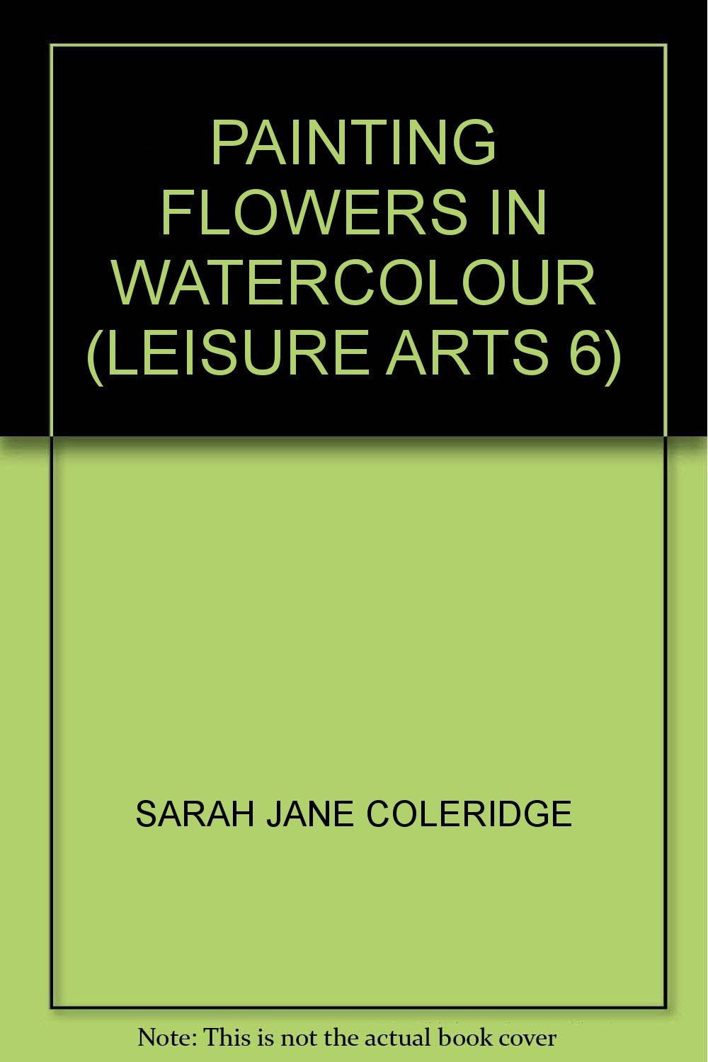 Painting Flowers in Watercolour (Leisure Arts 6): Sarah Jane Coleridge ...