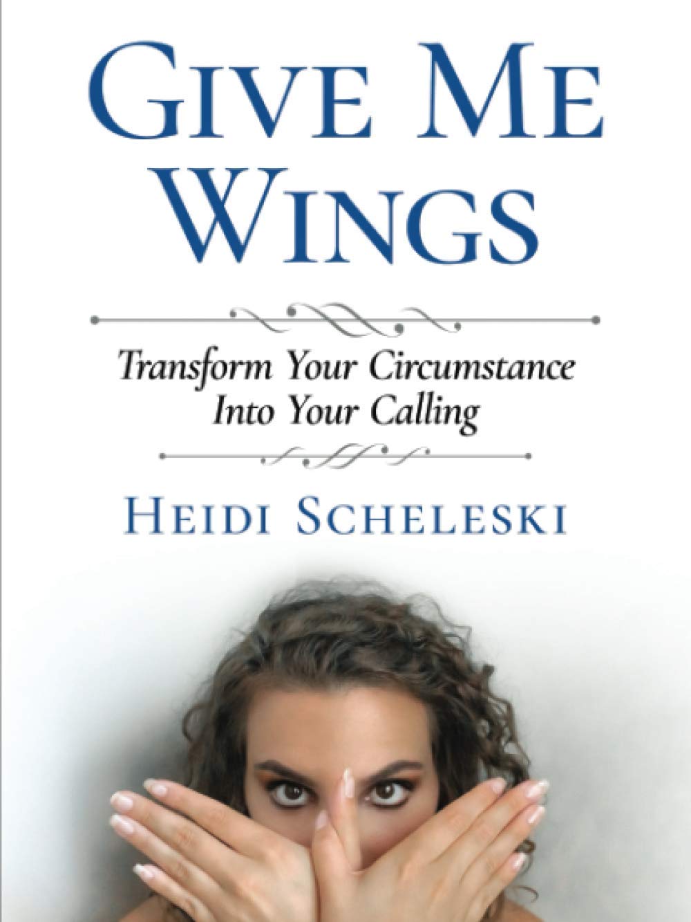 Give Me Wings: Transform Your Circumstance Into Your Calling: Scheleski ...