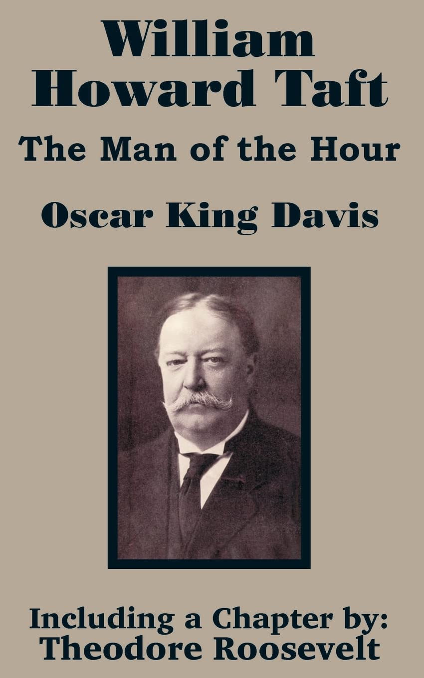 William Howard Taft: The Man of the Hour: Davis, Oscar King, Roosevelt ...