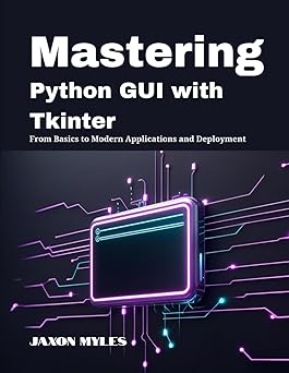 Mastering Python GUI with Tkinter: From Basics to Modern Applications and Deployment : Myles ...