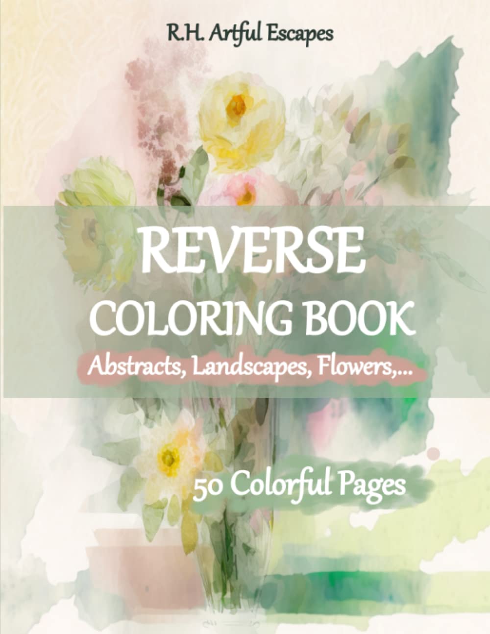 Reverse Coloring Book: Abstracts, Landscapes, Flowers,... Fully Colored ...