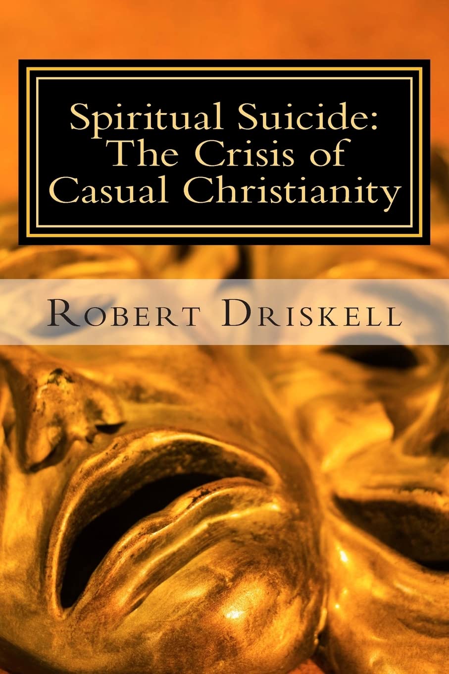Spiritual Suicide: The Crisis of Casual Christianity: Driskell, Robert ...
