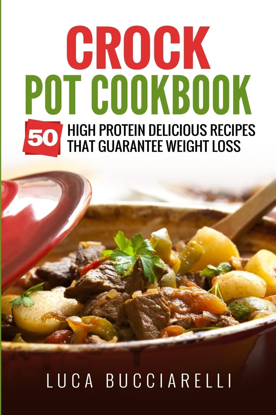 Crock Pot Cookbook: 50 High Protein Delicious Recipes That Guarantee ...