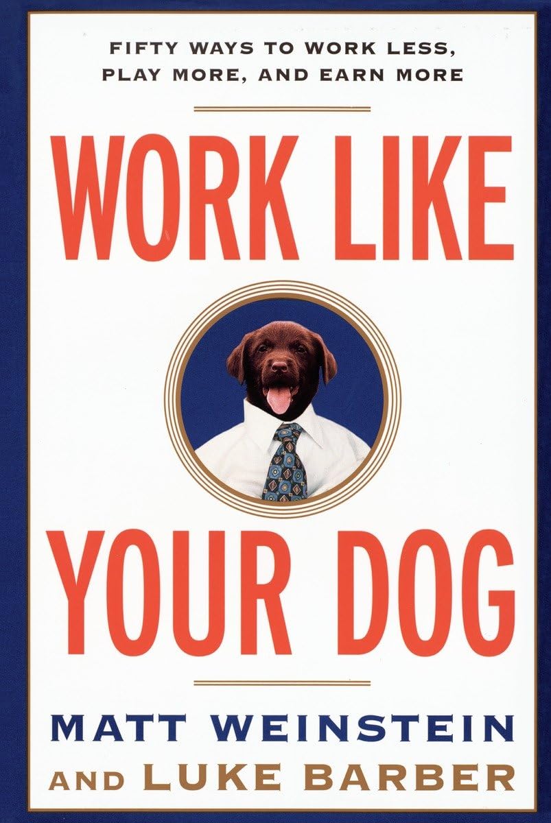 Work Like Your Dog: Fifty Ways to Work Less, Play More, and Earn More ...