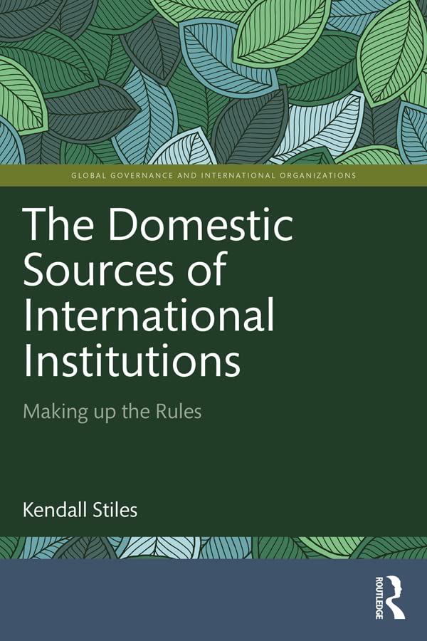 The Domestic Sources of International Institutions: Making up the Rules ...