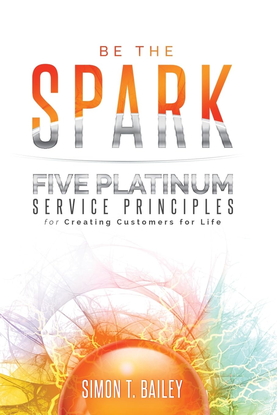 Be the Spark: Five Platinum Service Principles for Creating Customers ...
