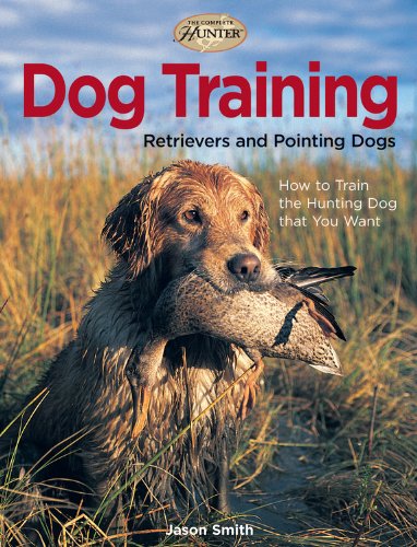 Dog Training: Retrievers and Pointing Dogs (The Complete Hunter): Smith ...