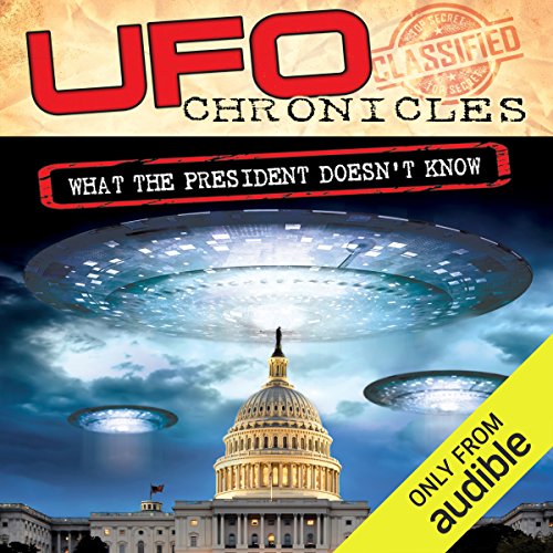 UFO Chronicles: What the President Doesn't Know (Audio Download): Dr ...