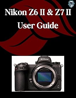 Nikon Z6 II & Z7 II User Manual: A Step-by-Step Manual for Beginners and Seniors Covering ...
