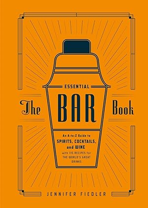 The Essential Bar Book: An A-to-Z Guide to Spirits, Cocktails, and Wine ...
