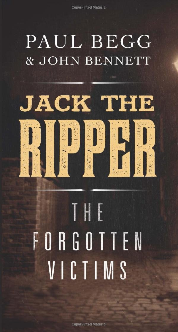 Jack the Ripper: The Forgotten Victims: Begg, Paul, Bennett, John ...