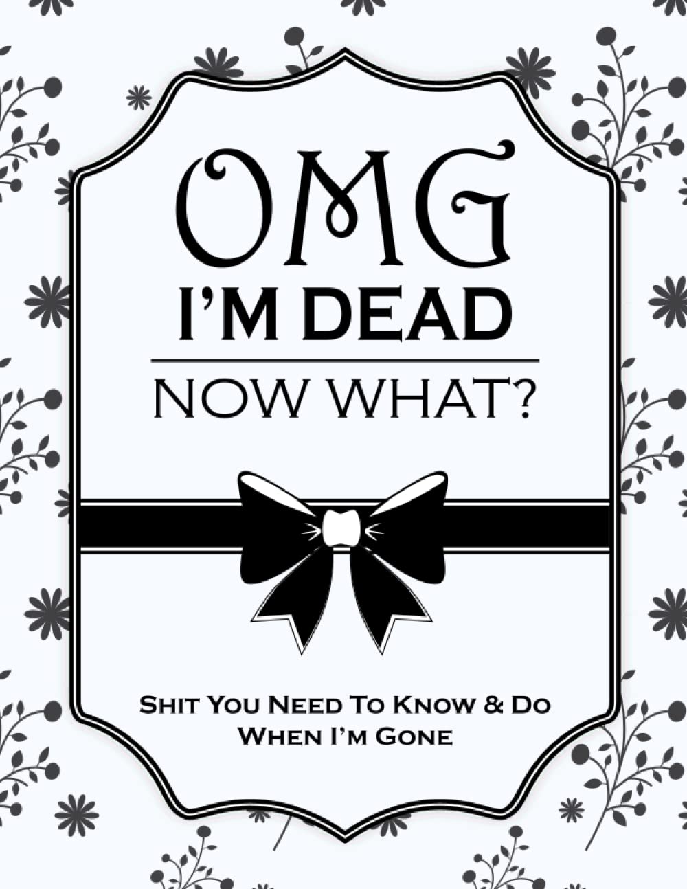 OMG I'm Dead Now What - Stuff You Need To Know & Do When I’m Gone: Funeral Planner - End of Life ...