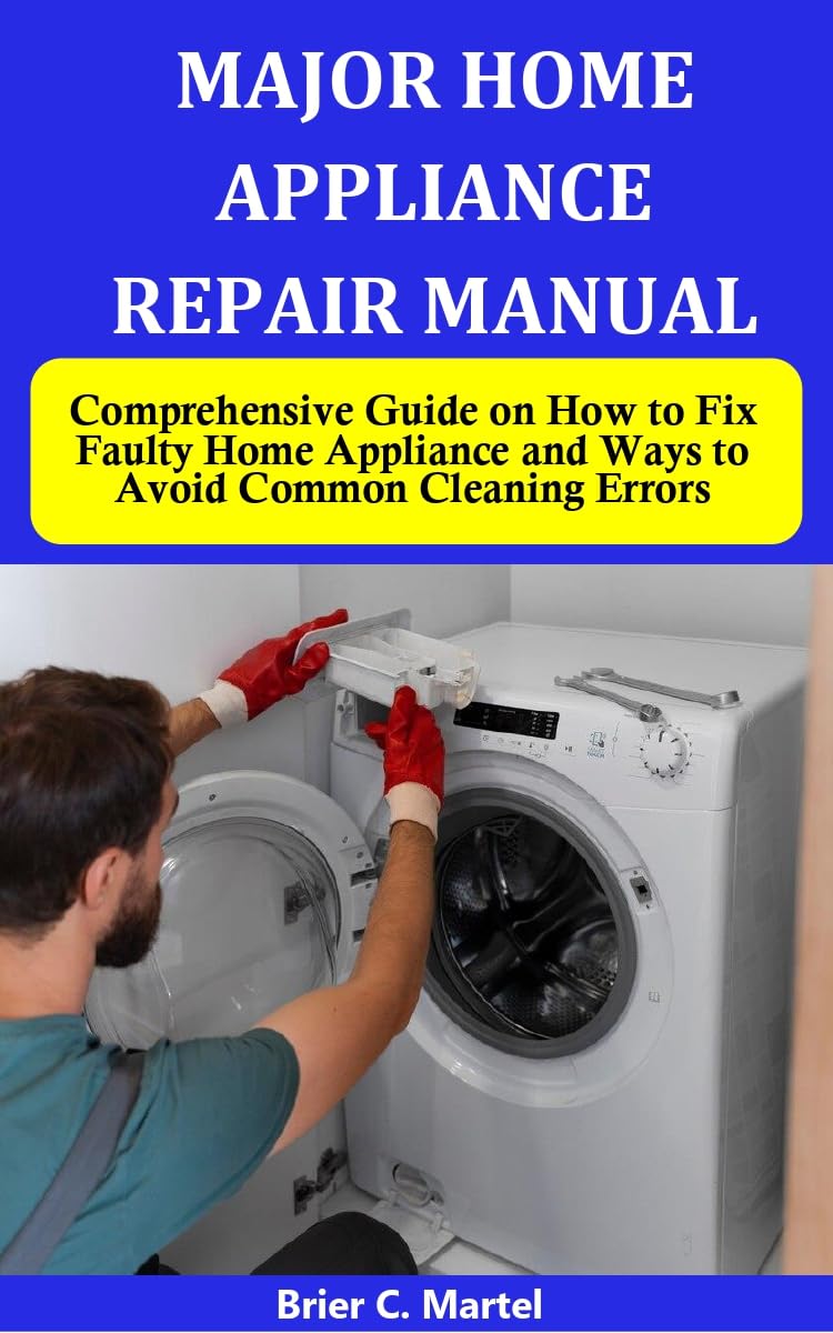 Buy MAJOR HOME APPLIANCE REPAIR MANUAL: Comprehensive Guide on How to ...